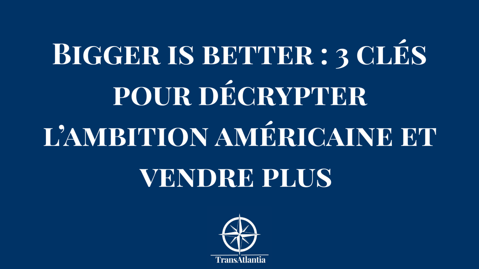 Bigger is better : 3 clés pour décrypter l’ambition américaine et ...